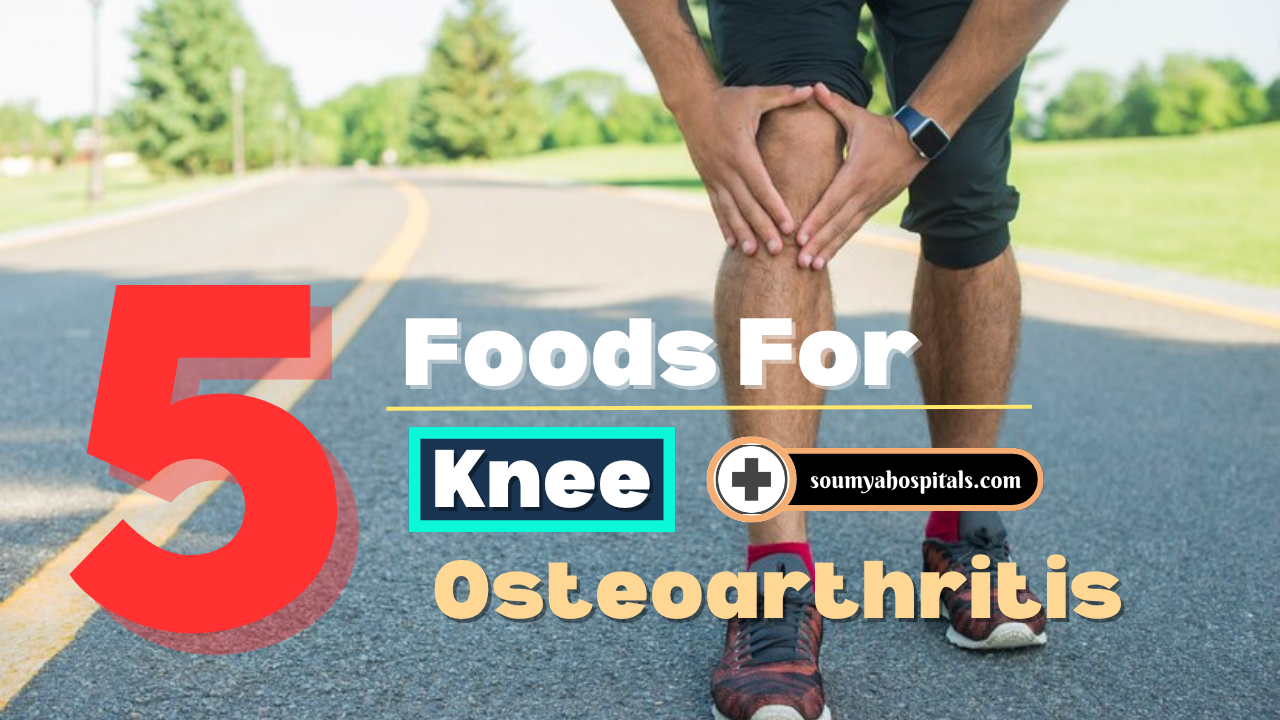 5 Foods You Need To Treat Knee Osteoarthritis - soumyahospitals.com