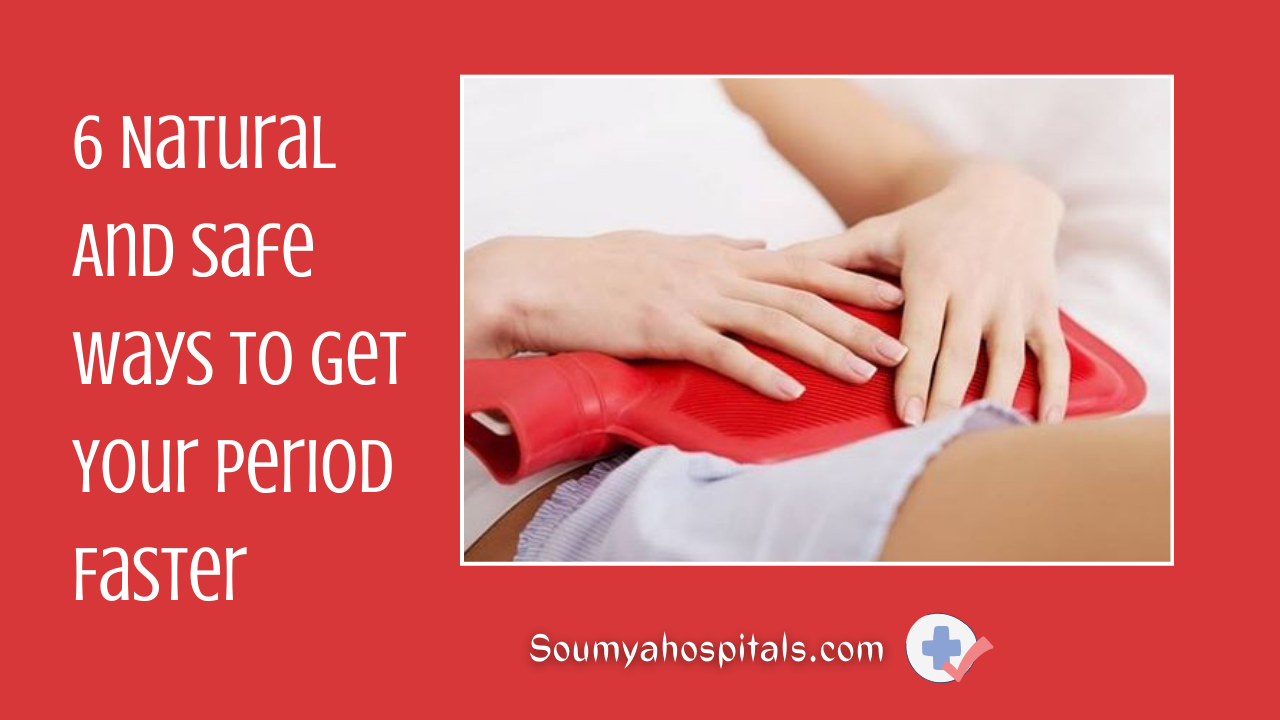 6 Natural And Safe Ways To Get Your Period Faster - soumyahospitals.com