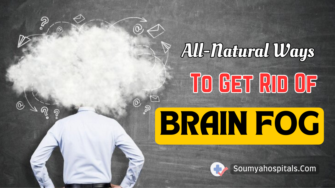 All-Natural Ways To Get Rid Of Brain Fog - soumyahospitals.com
