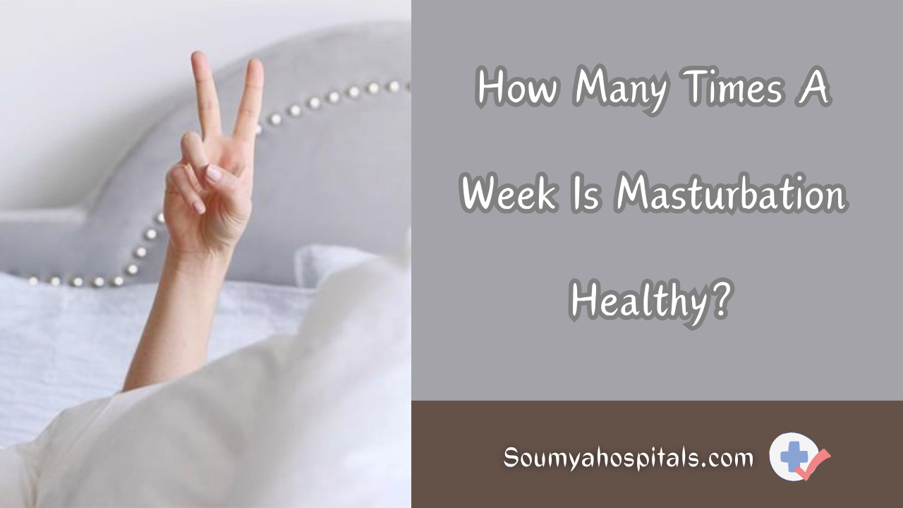 How Many Times A Week Is Masturbation Healthy Soumyahospitals